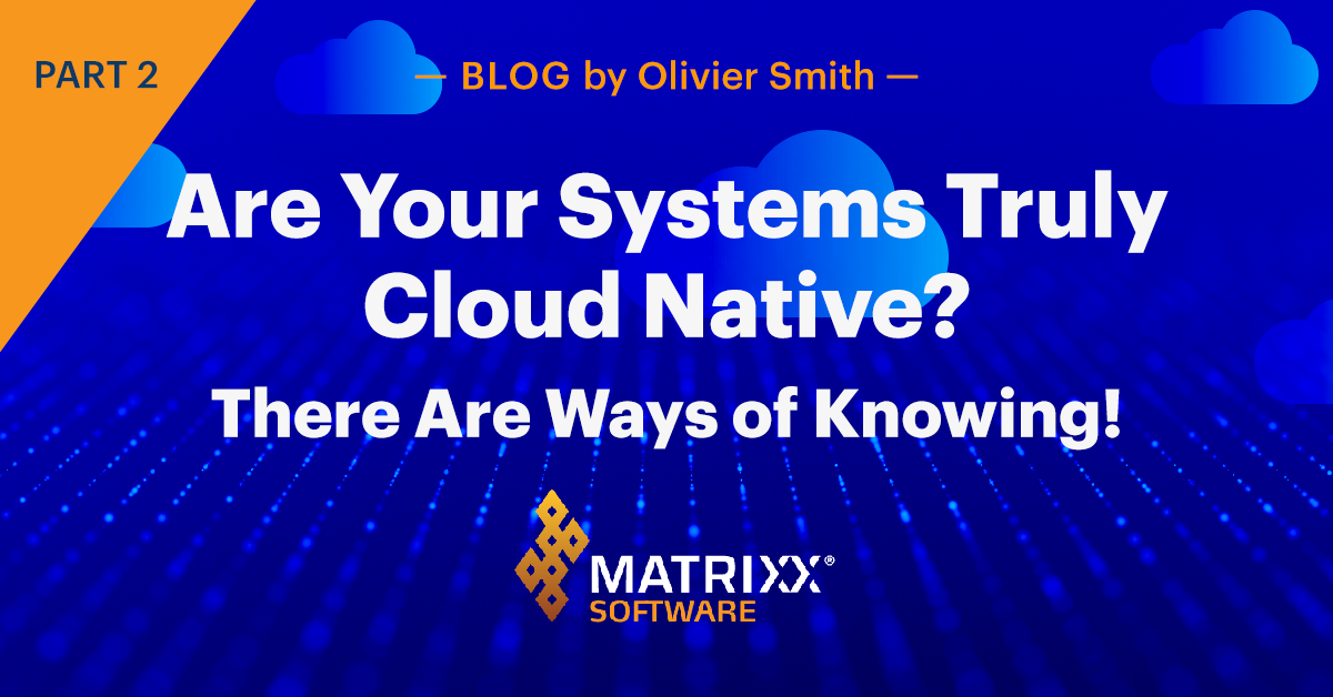 Are Your Systems Truly Cloud Native? There Are Ways of Knowing! – Part 2/3 | MATRIXX Software