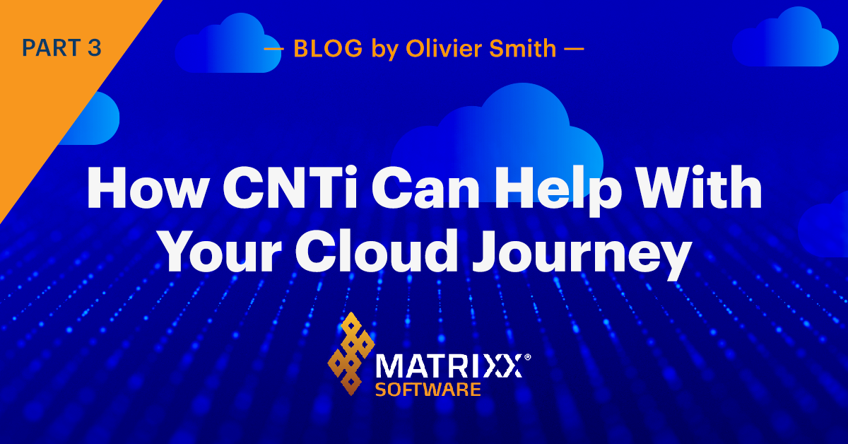 How CNTi Can Help With Your Cloud Journey – Part 3/3 | MATRIXX Software